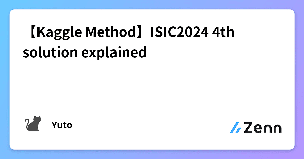 【Kaggle Method】ISIC2024 4th solution explained