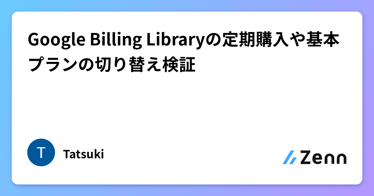 Google Billing Libraryの定期購入や基本プランの切り替え検証