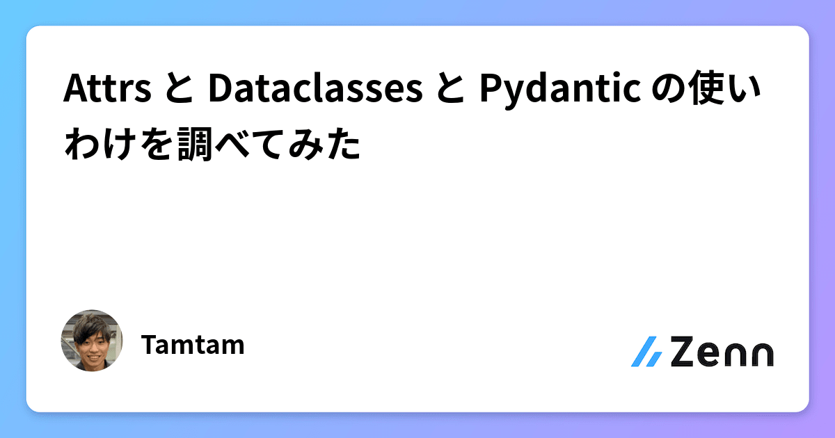 Attrs と Dataclasses と Pydantic の使いわけを調べてみた