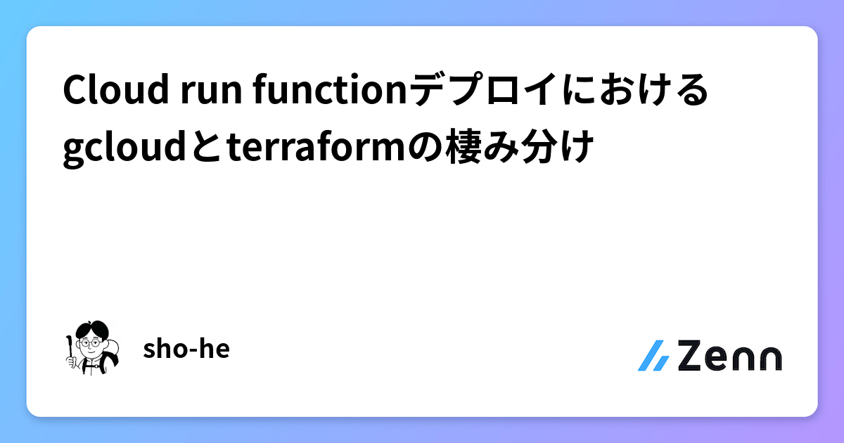Cloud run functionデプロイにおけるgcloudとterraformの棲み分け