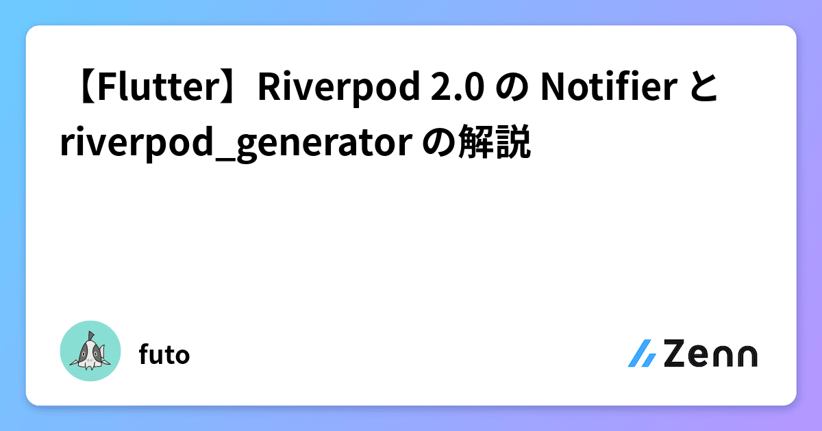【Flutter】Riverpod 2.0 の Notifier と riverpod_generator の解説