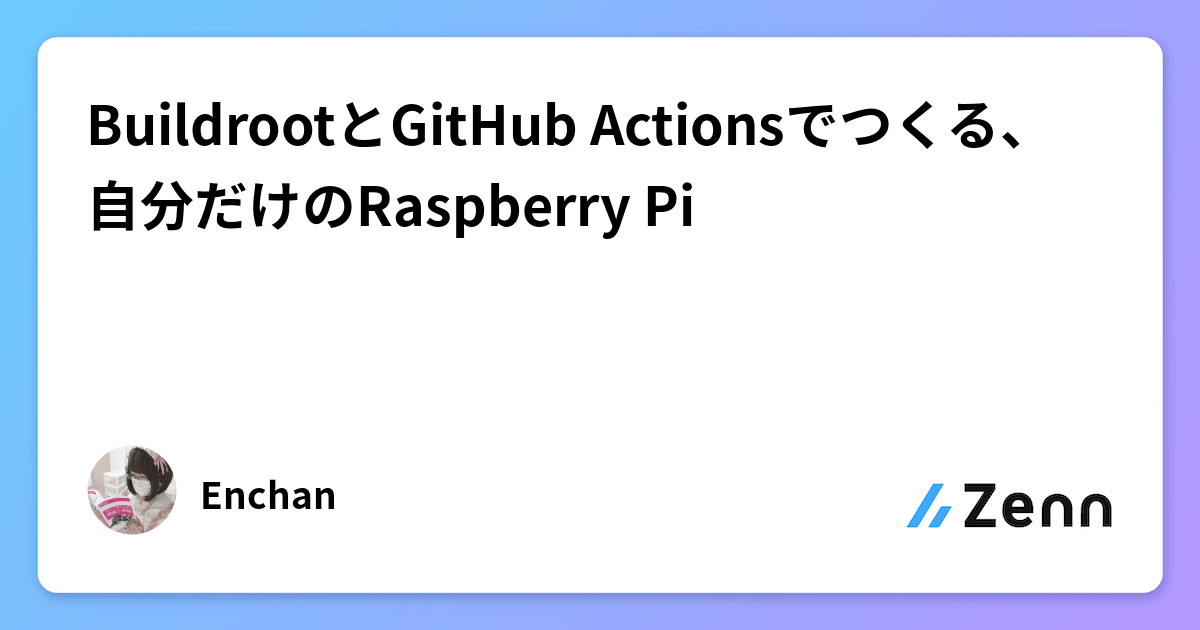BuildrootとGitHub Actionsでつくる、自分だけのRaspberry Pi