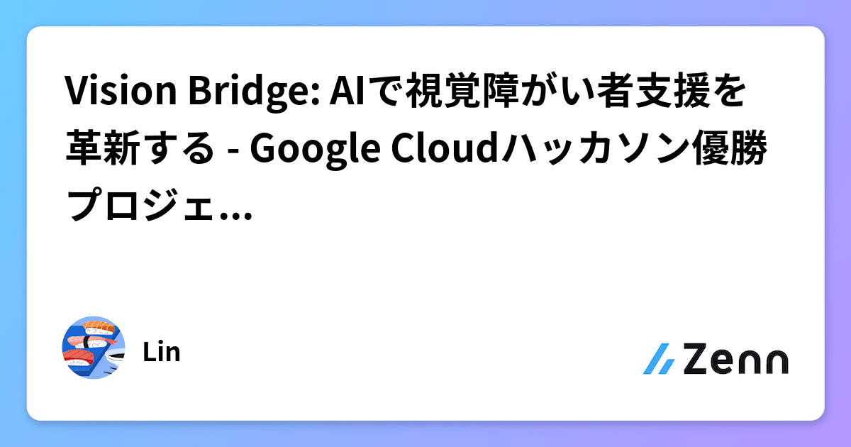 Vision Bridge: AIで視覚障がい者支援を革新する - Google Cloudハッカソン優勝プロジェクトの軌跡