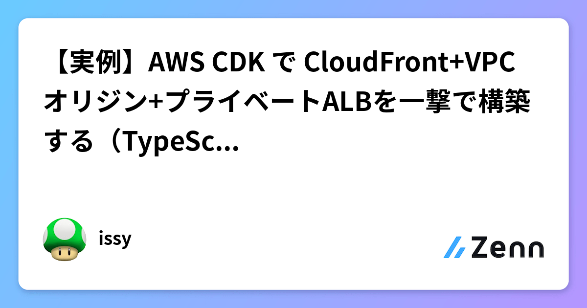 【実例】AWS CDK で CloudFront+VPCオリジン+プライベートALBを一撃で構築する（TypeScriptコード付き）