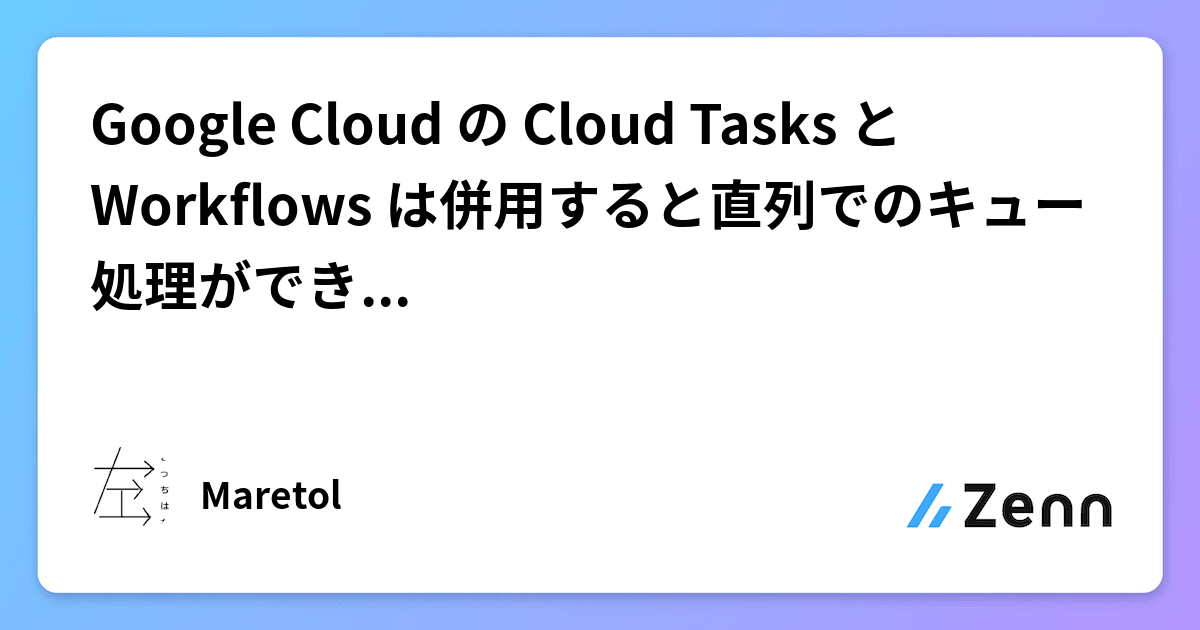 Google Cloud の Cloud Tasks と Workflows は併用すると直列でのキュー処理ができないという話