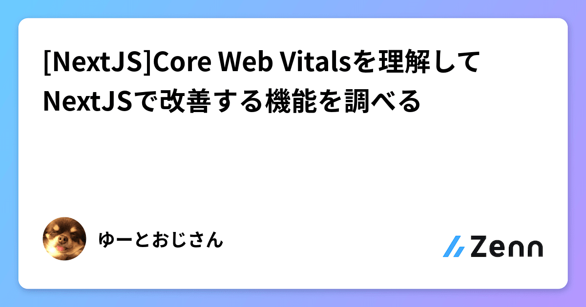 [NextJS]Core Web Vitalsを理解してNextJSで改善する機能を調べる