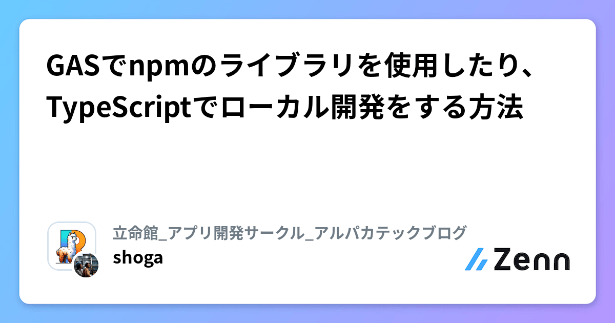 GASでnpmのライブラリを使用したり、TypeScriptでローカル開発をする方法