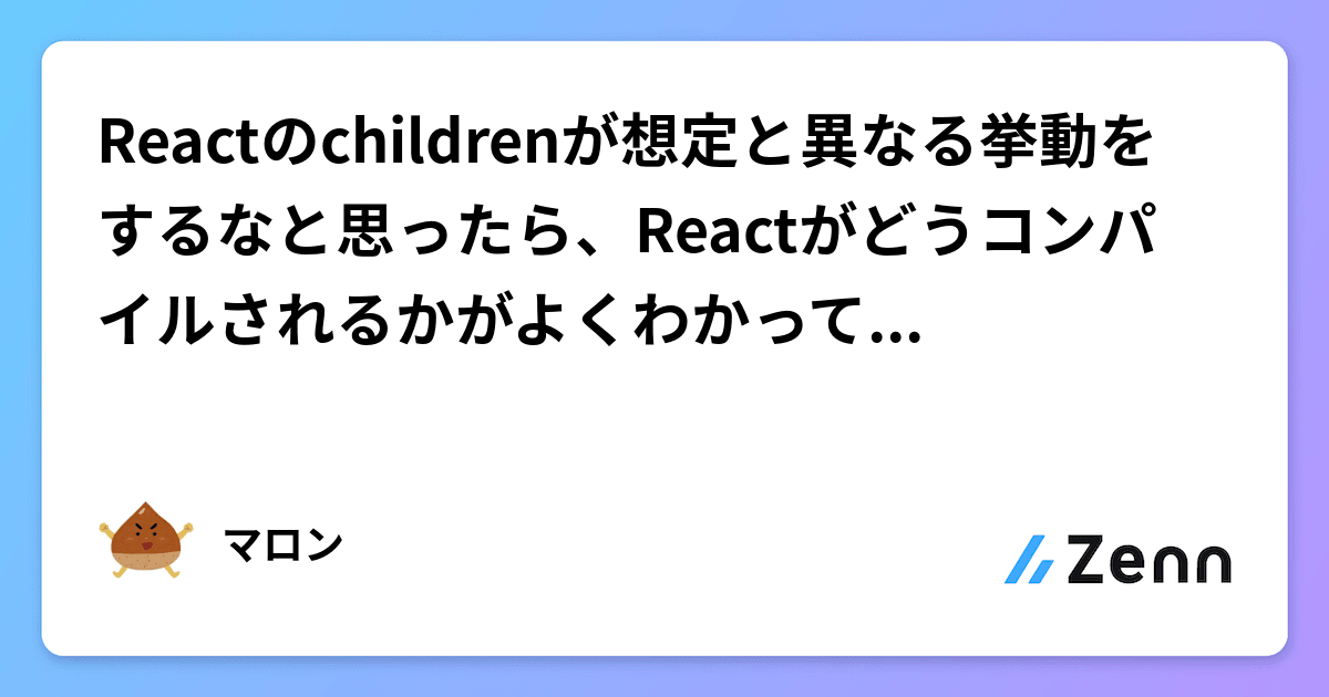 Reactのchildrenが想定と異なる挙動をするなと思ったら、Reactがどうコンパイルされるかがよくわかっていなかった話