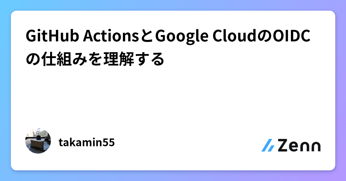 GitHub ActionsとGoogle CloudのOIDCの仕組みを理解する