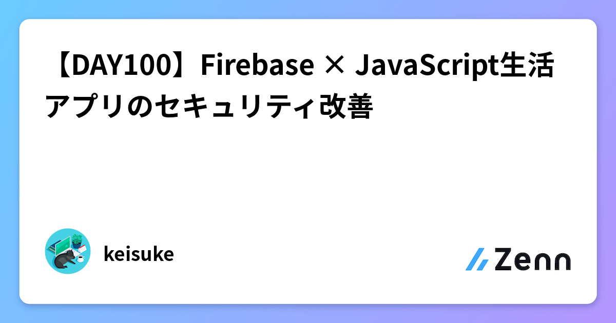 【DAY100】Firebase × JavaScript生活アプリのセキュリティ改善