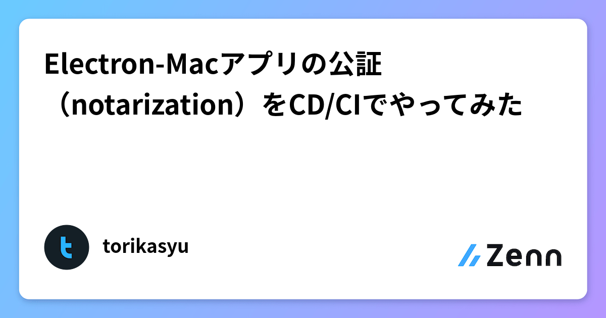Electron-Macアプリの公証（notarization）をCD/CIでやってみた