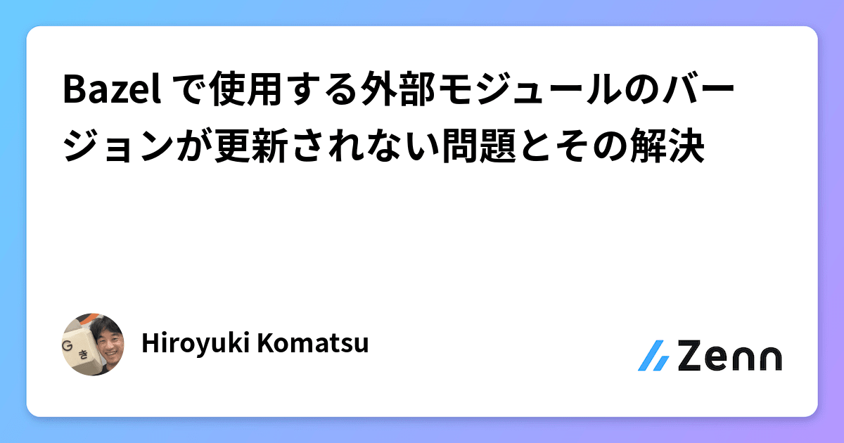 Bazel で使用する外部モジュールのバージョンが更新されない問題とその解決