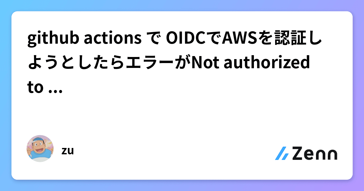 github actions で OIDCでAWSを認証しようとしたらエラーがNot authorized to perform