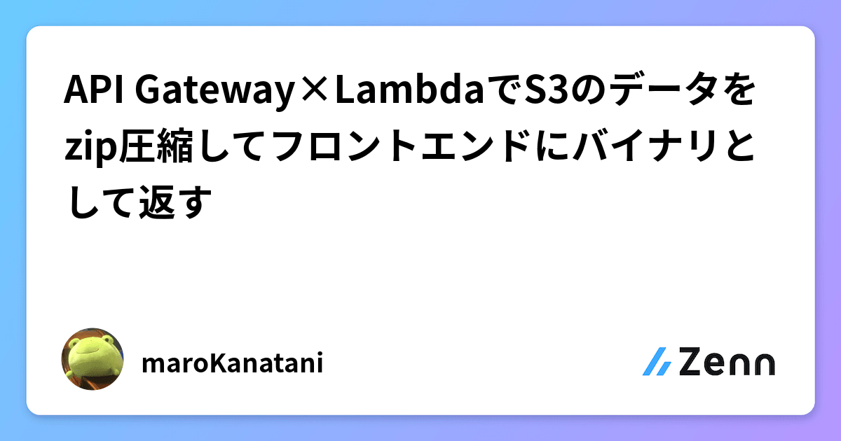 API Gateway×LambdaでS3のデータをzip圧縮してフロントエンドにバイナリとして返す