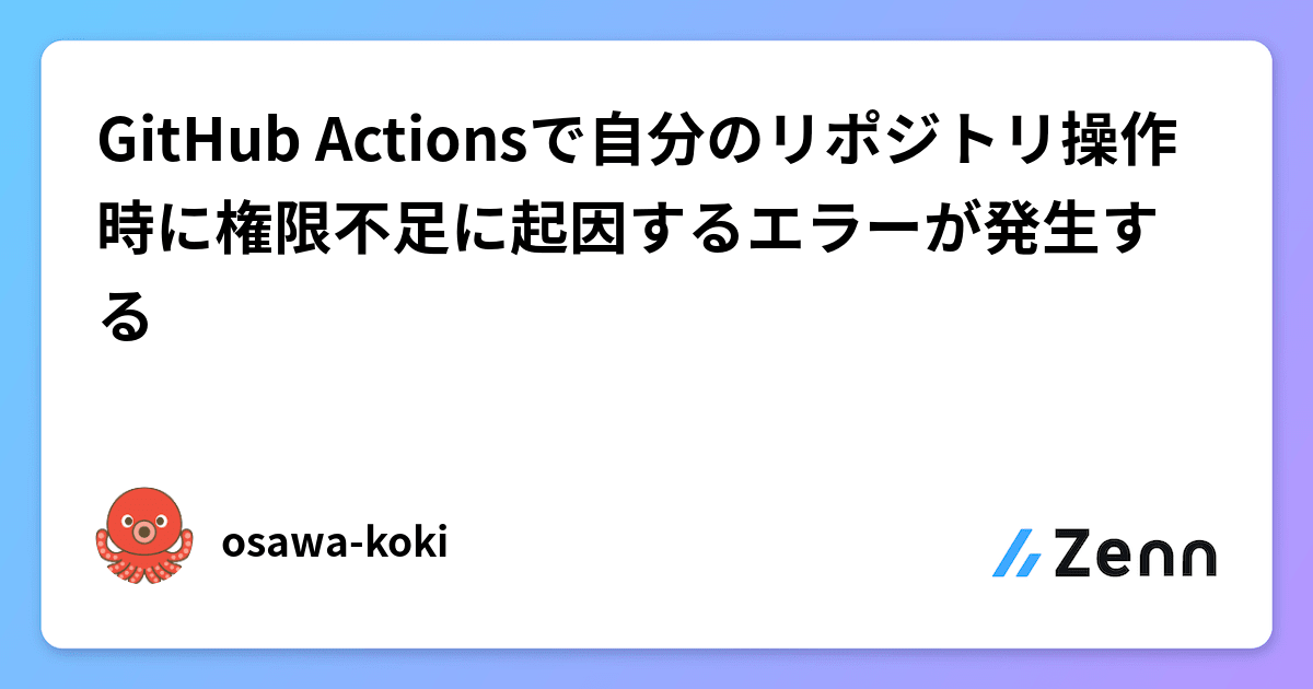 GitHub Actionsで自分のリポジトリ操作時に権限不足に起因するエラーが発生する