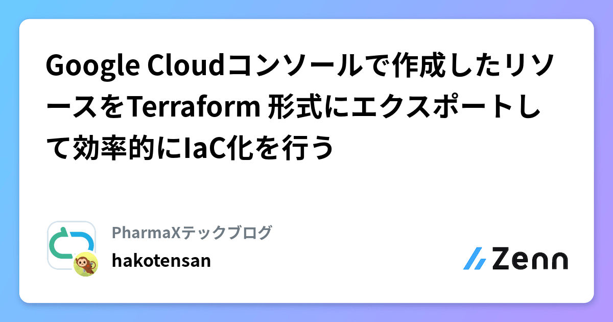 Google Cloudコンソールで作成したリソースをTerraform 形式にエクスポートして効率的にIaC化を行う