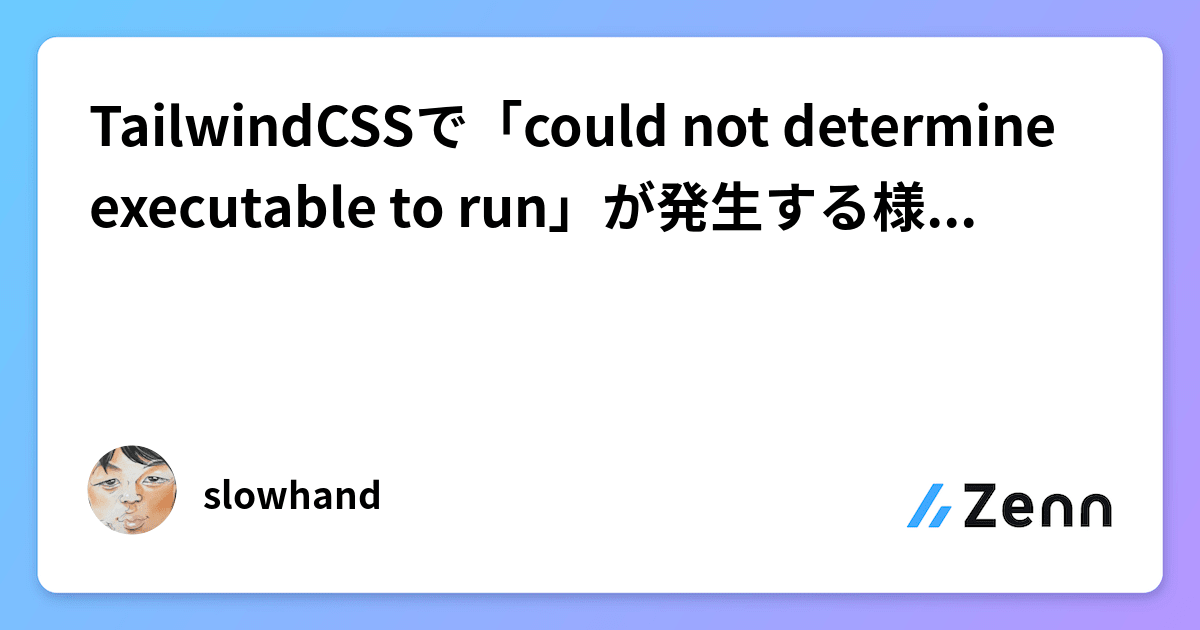 Tailwindcssで「could Not Determine Executable To Run」が発生する様になった 