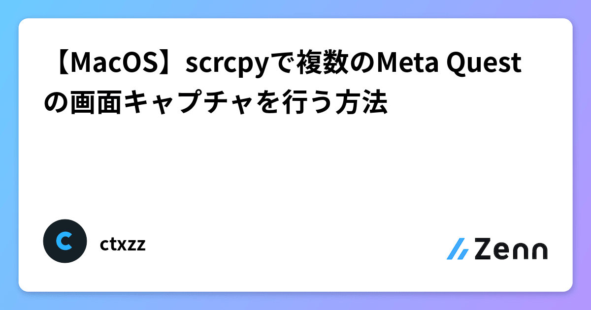 【MacOS】scrcpyで複数のMeta Questの画面キャプチャを行う方法