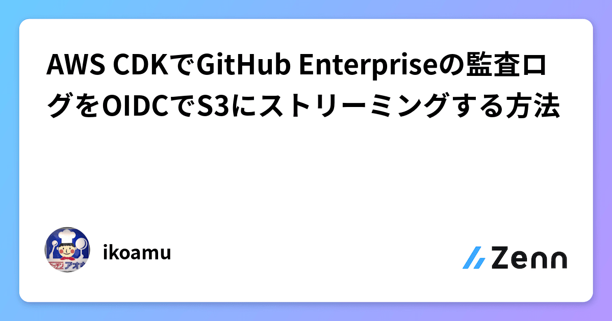 AWS CDKでGitHub Enterpriseの監査ログをOIDCでS3にストリーミングする方法