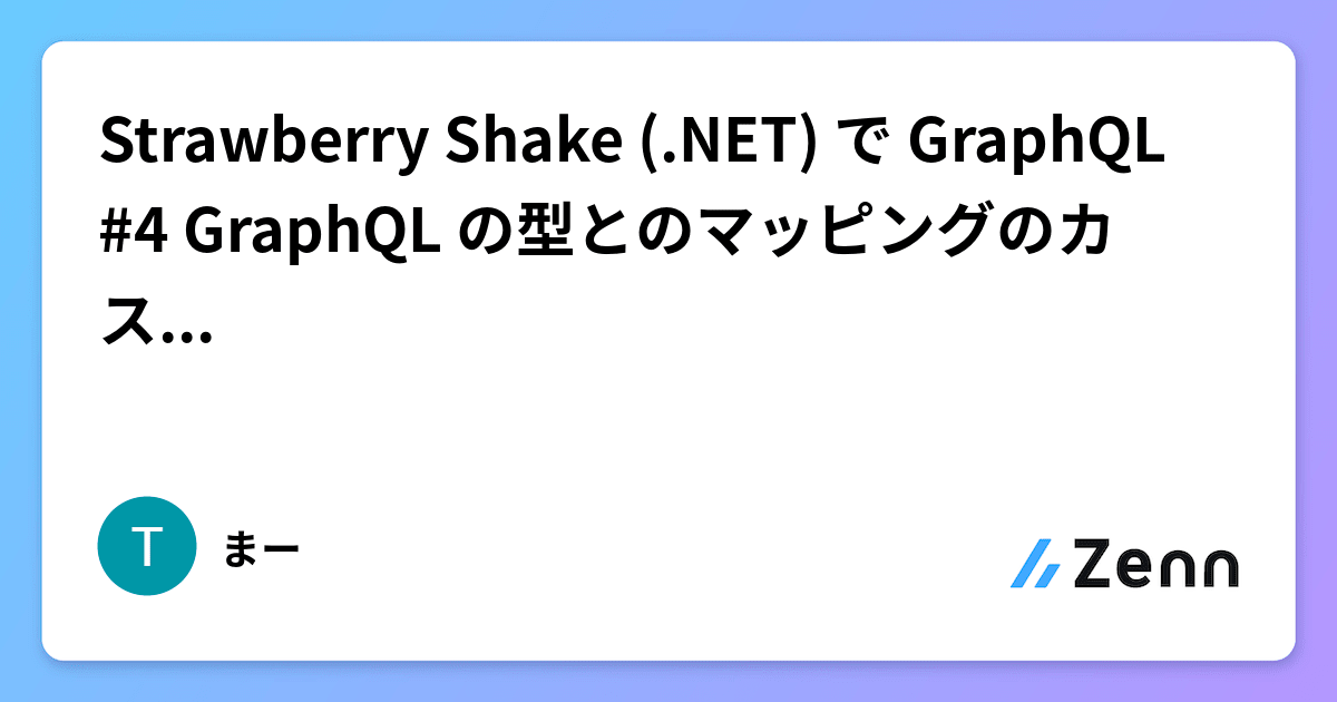 Strawberry Shake (.NET) で GraphQL #4 GraphQL の型とのマッピングのカスタマイズ