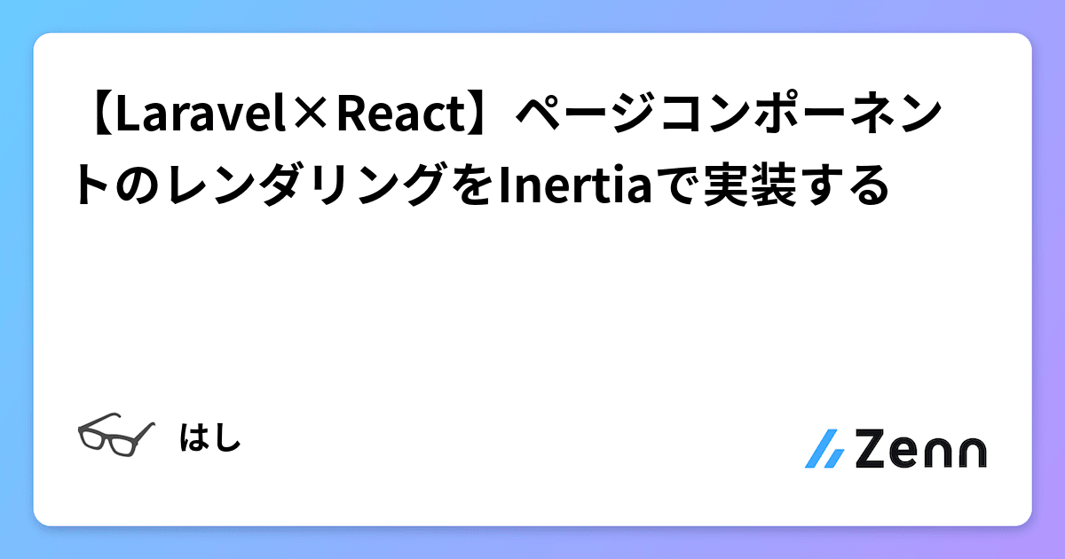 【Laravel×React】ページコンポーネントのレンダリングをInertiaで実装する