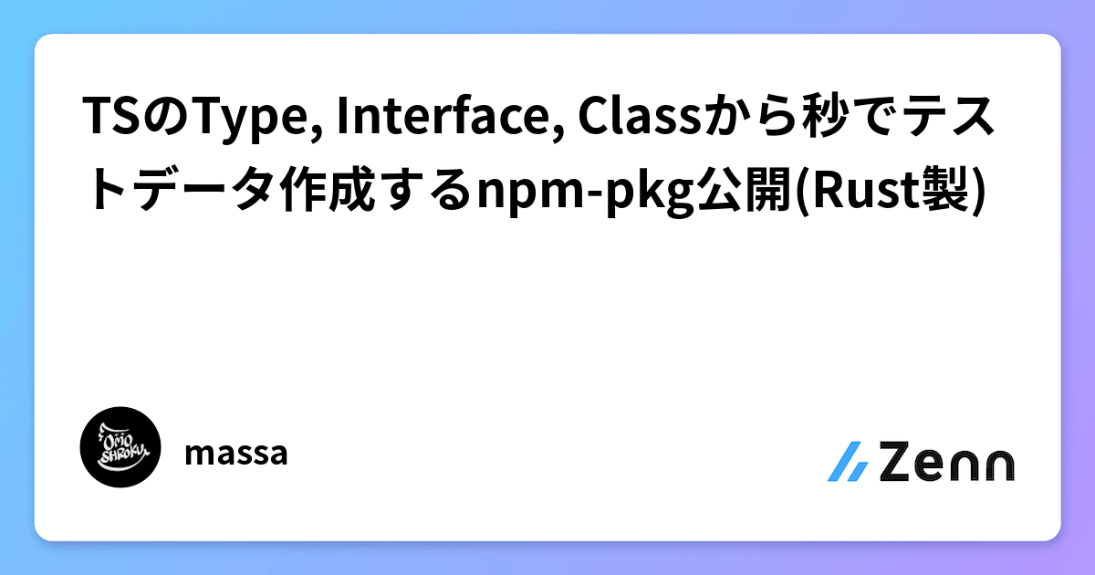 TSのType, Interface, Classから秒でテストデータ作成するnpm-pkg公開(Rust製)