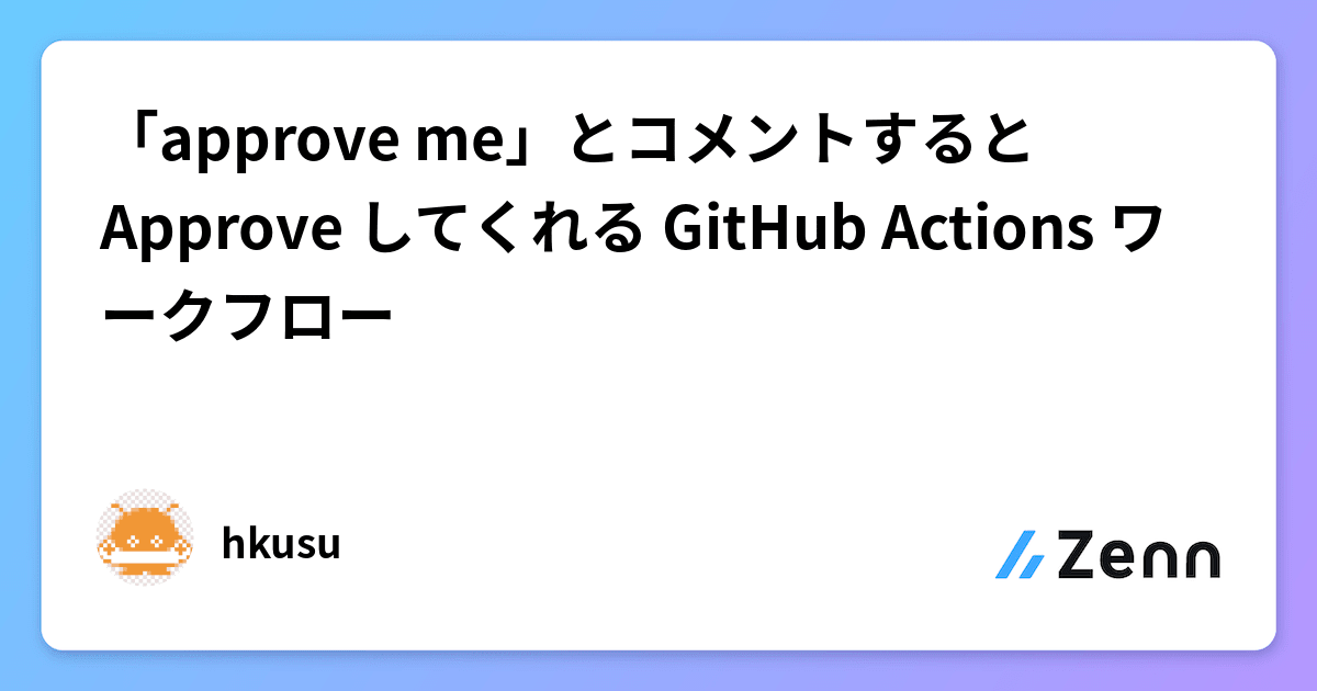 「approve me」とコメントすると Approve してくれる GitHub Actions ワークフロー
