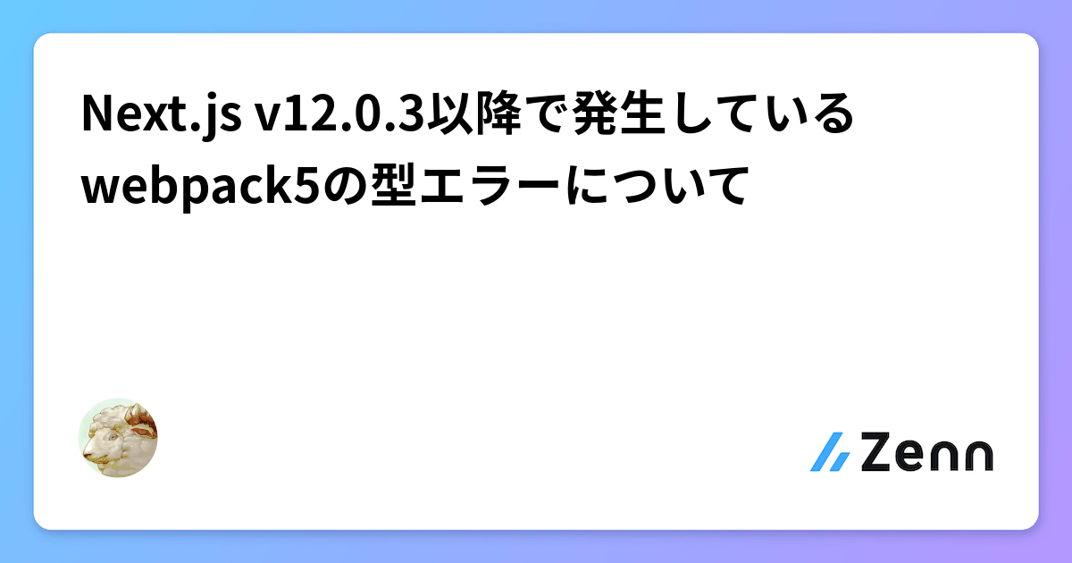 Next.js v12.0.3以降で発生しているwebpack5の型エラーについて