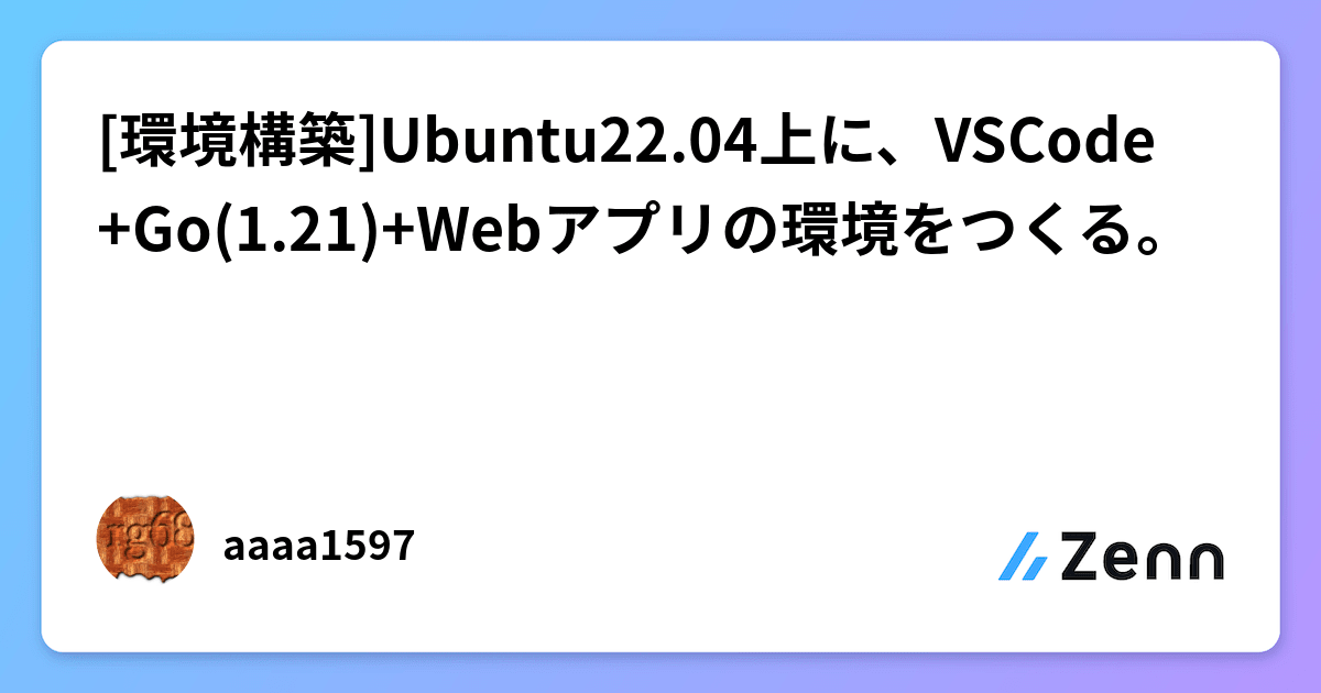 [環境構築]Ubuntu22.04上に、VSCode+Go(1.21)+Webアプリの環境をつくる。