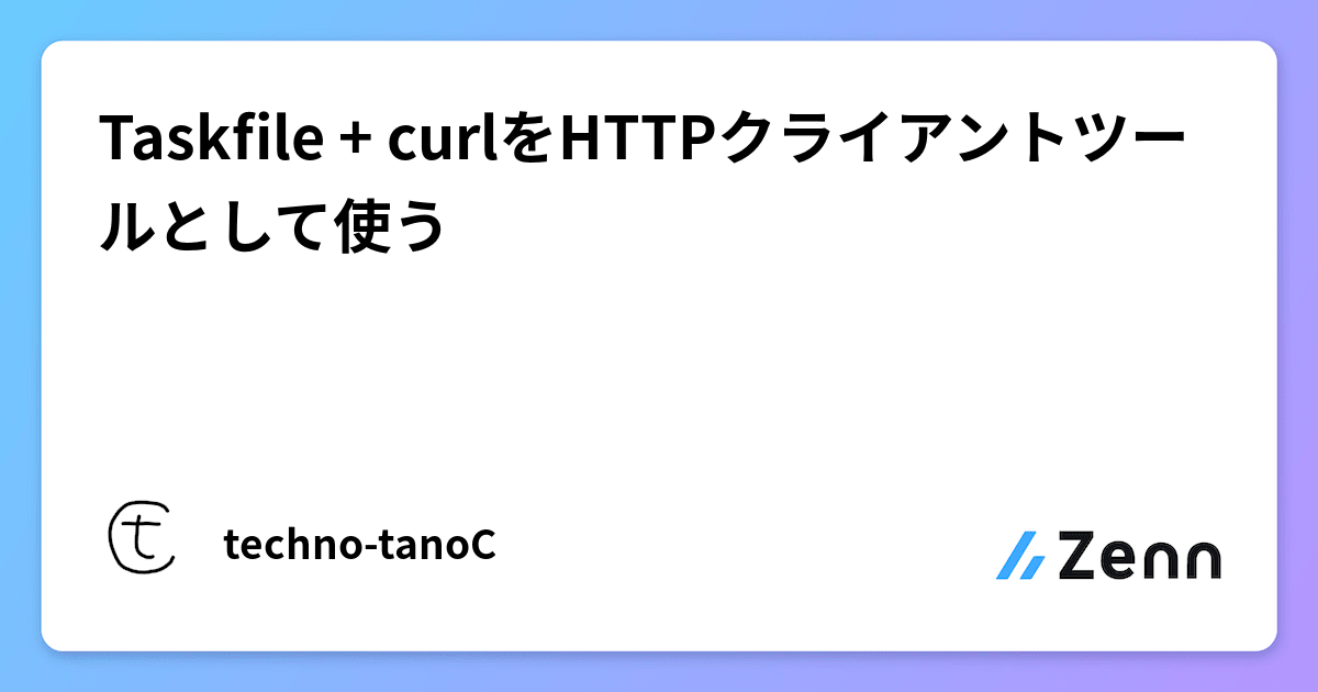 Taskfile + curlをHTTPクライアントツールとして使う