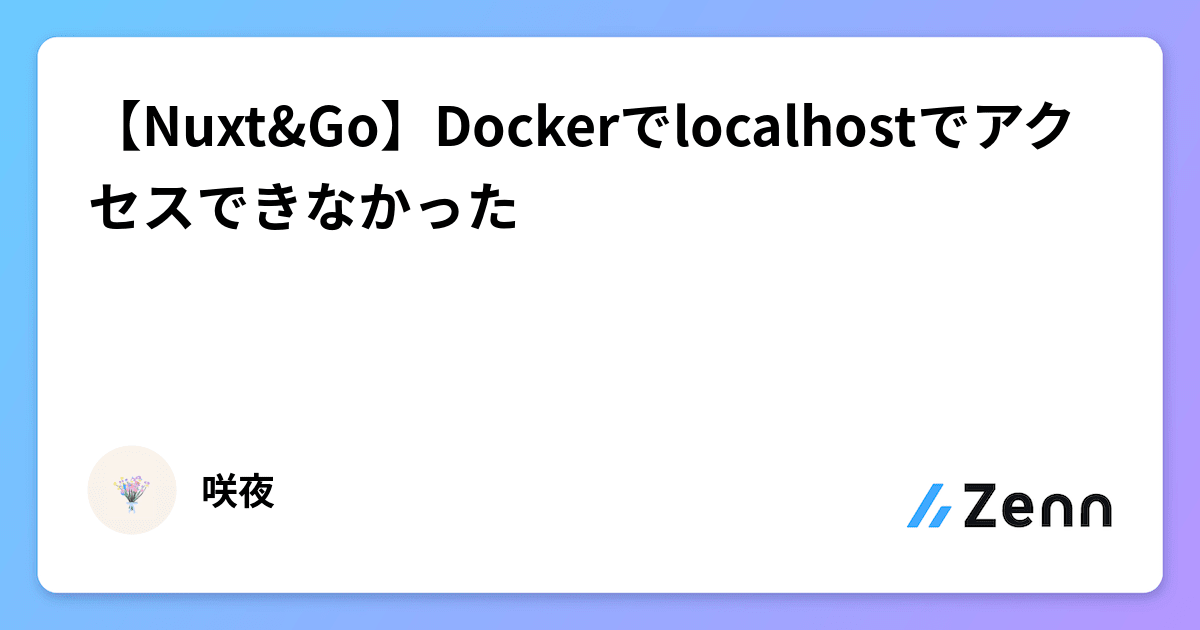 【Nuxt&Go】Dockerでlocalhostでアクセスできなかった