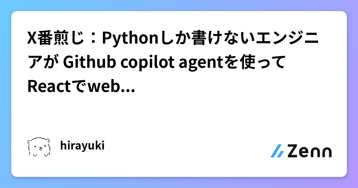 X番煎じ：Pythonしか書けないエンジニアが Github copilot agentを使ってReactでwebアプリを作れるのか？