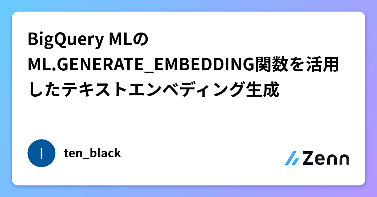 BigQuery MLのML.GENERATE_EMBEDDING関数を活用したテキストエンベディング生成