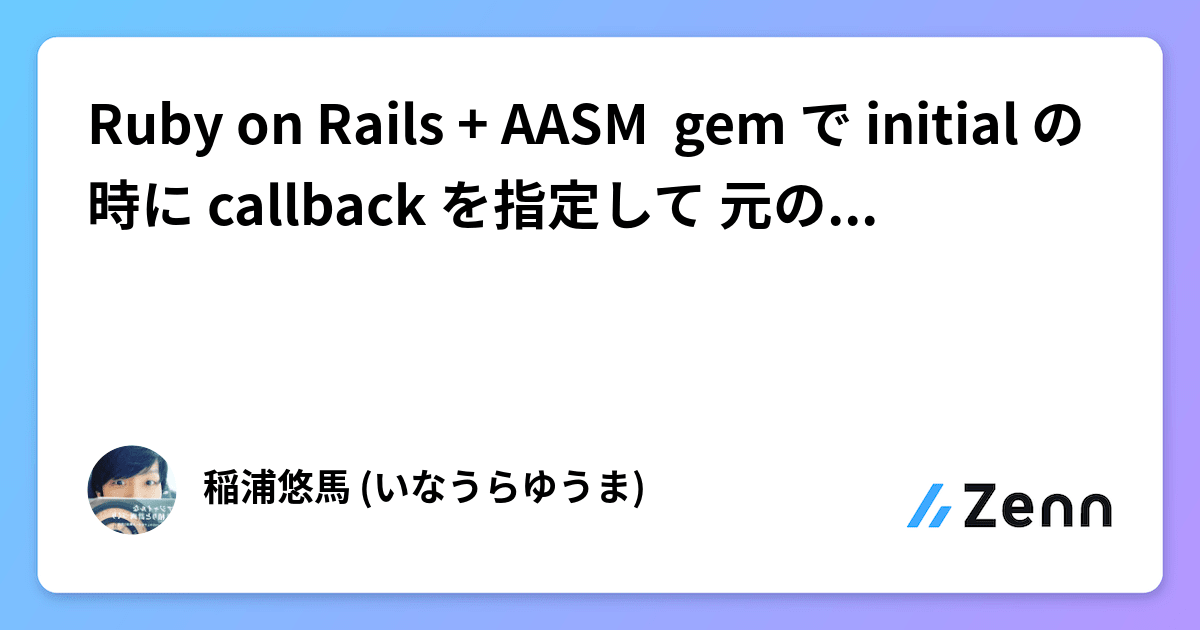 Ruby On Rails Aasm Gem で Initial の時に Callback を指定して 元のレコードの情報を得られない