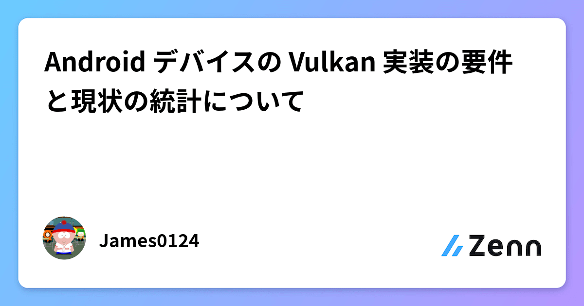 Android デバイスの Vulkan 実装の要件と現状の統計について