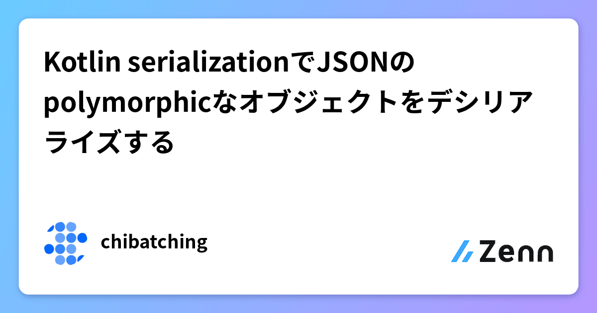 Kotlin serializationでJSONのpolymorphicなオブジェクトをデシリアライズする