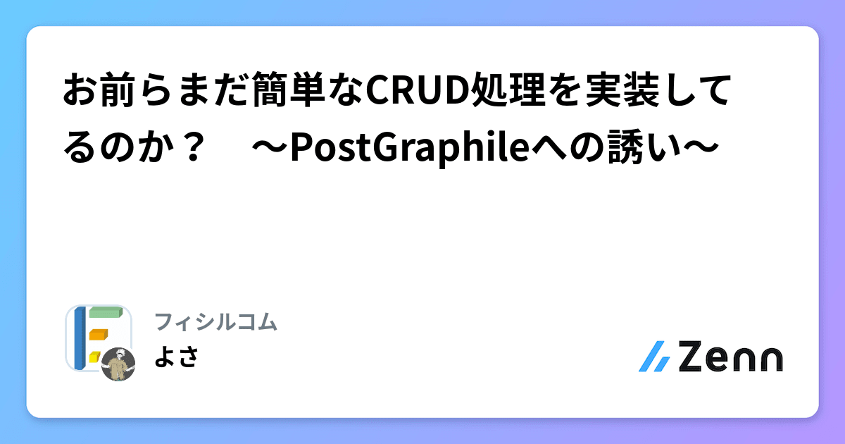 お前らまだ簡単なCRUD処理を実装してるのか？ 〜PostGraphileへの誘い〜