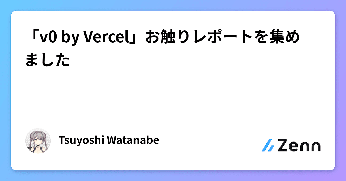 「v0 by Vercel」お触りレポートを集めました