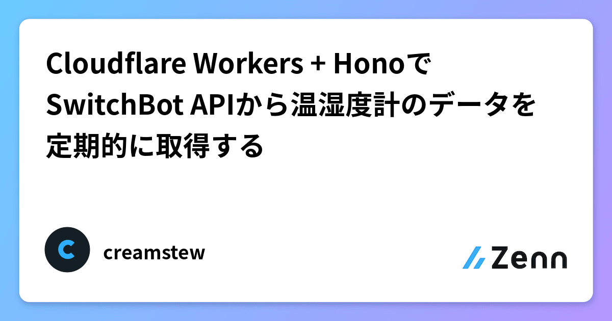 Cloudflare Workers + HonoでSwitchBot APIから温湿度計のデータを定期的に取得する