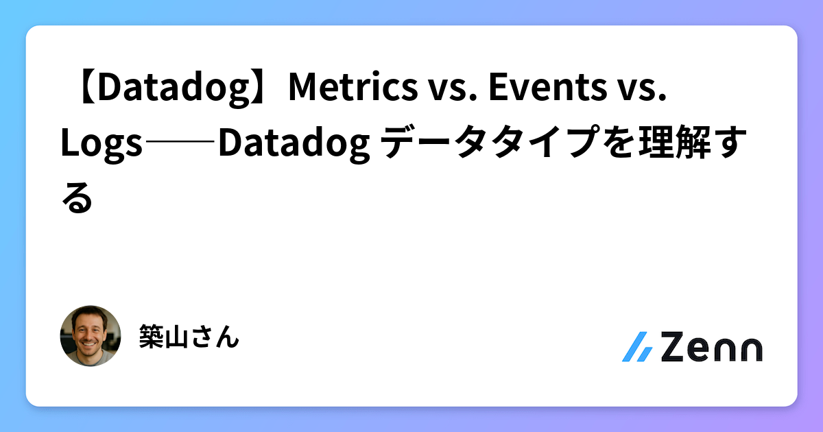 【Datadog】Metrics vs. Events vs. Logs――Datadog データタイプを理解する