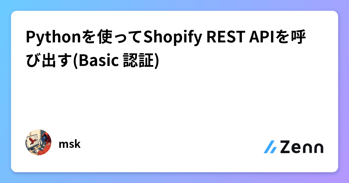 Pythonを使ってShopify REST APIを呼び出す(Basic 認証) Pythonを使ってShopify REST APIを呼び出す(Basic 認証)