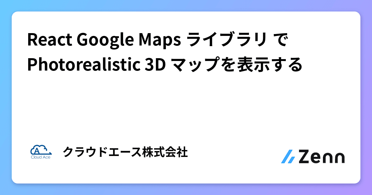 React Google Maps ライブラリ で Photorealistic 3D マップを表示する