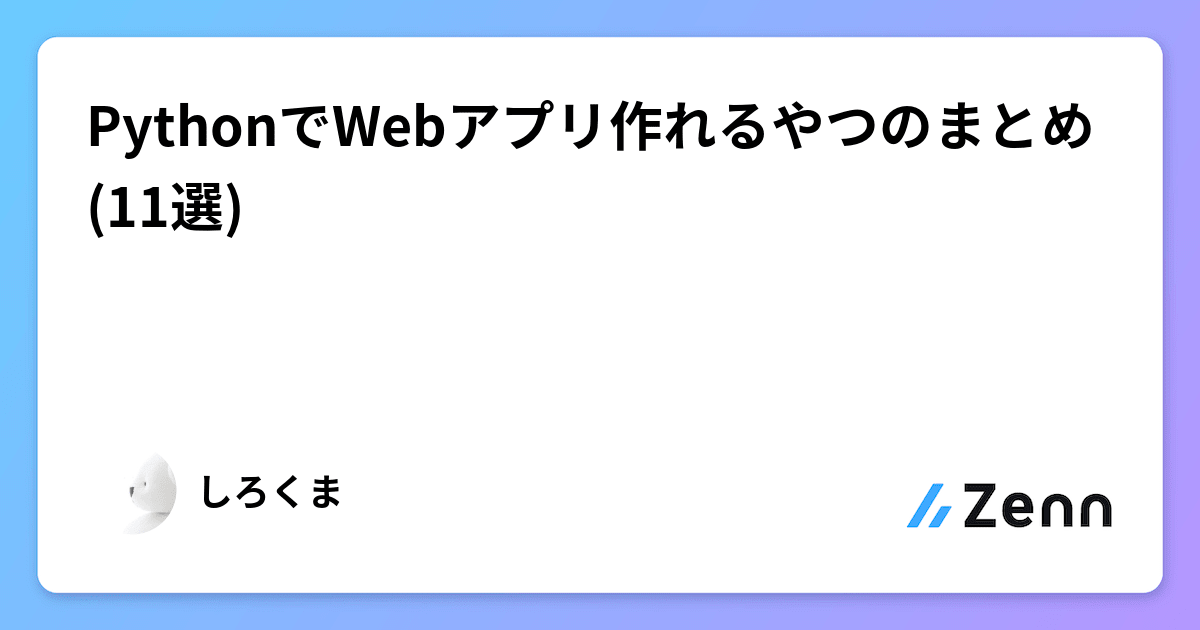 PythonでWebアプリ作れるやつのまとめ(11選)