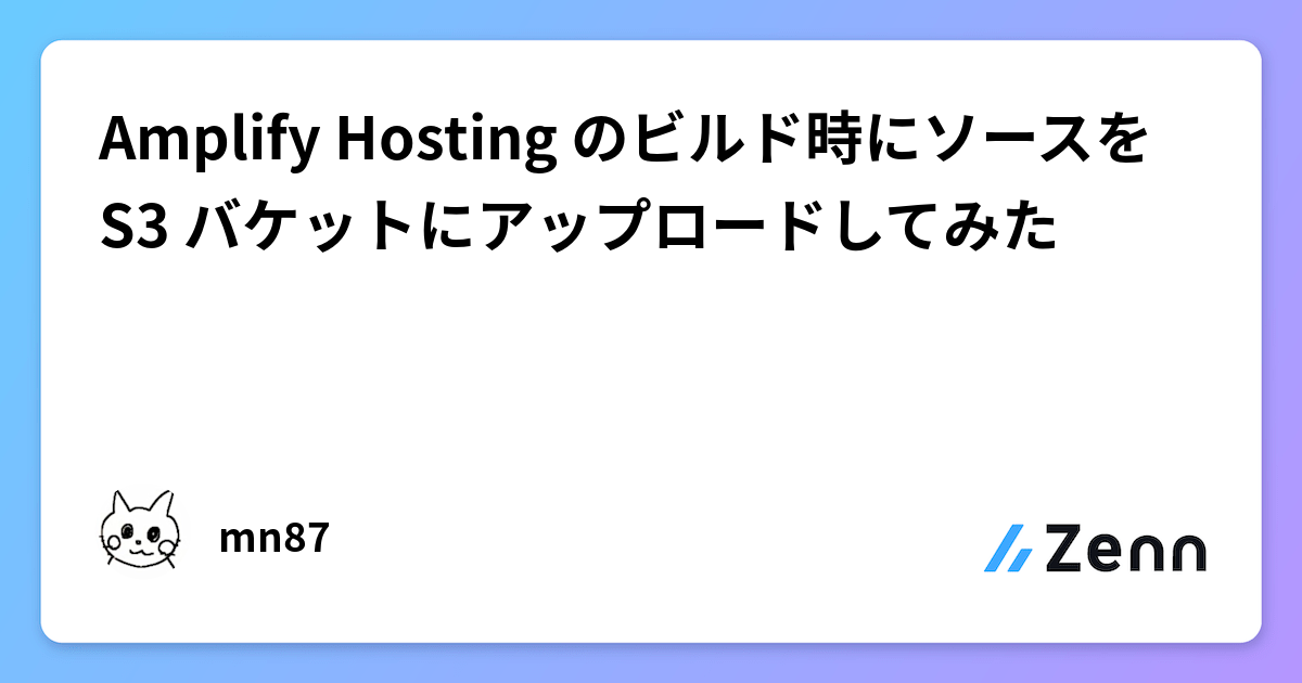 Amplify Hosting のビルド時にソースを S3 バケットにアップロードしてみた