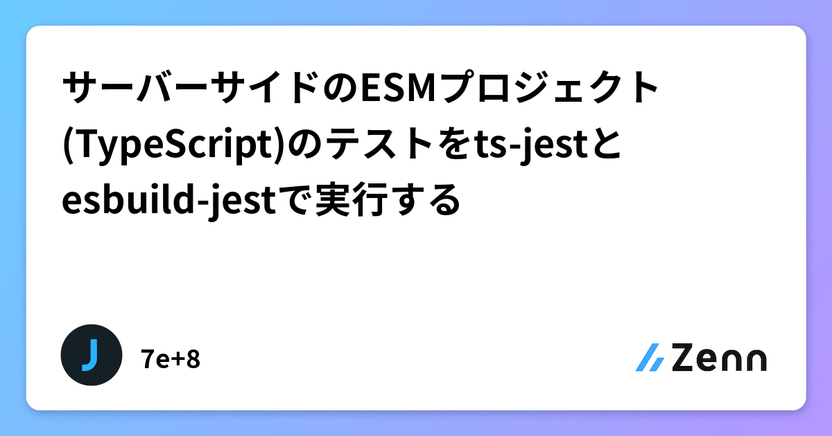 サーバーサイドのESMプロジェクト(TypeScript)のテストをts-jestとesbuild-jestで実行する