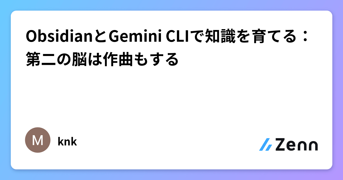 ObsidianとGemini CLIで知識を育てる：第二の脳は作曲もする