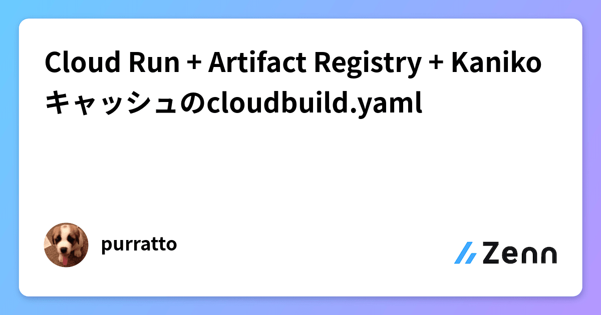 Cloud Run + Artifact Registry + Kaniko キャッシュのcloudbuild.yaml