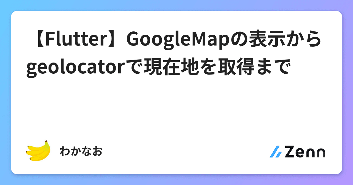 【Flutter】GoogleMapの表示からgeolocatorで現在地を取得まで