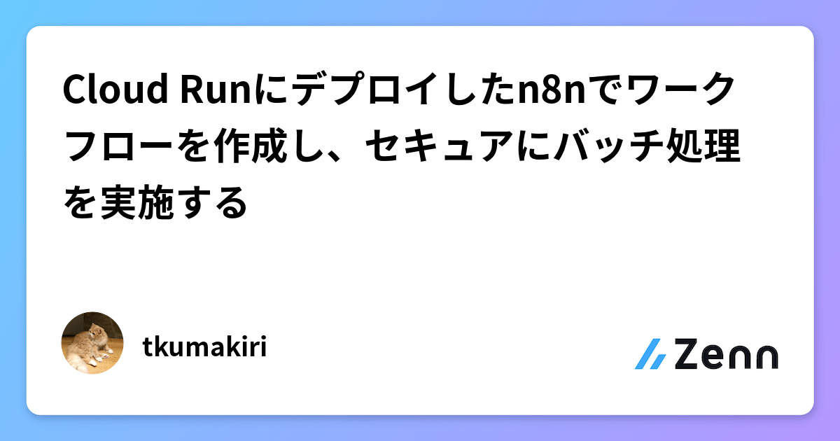 Cloud Runにデプロイしたn8nでワークフローを作成し、セキュアにバッチ処理を実施する