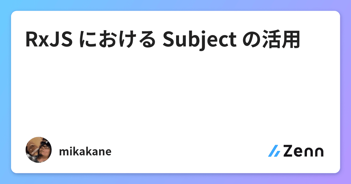 RxJS における Subject の活用 RxJS における Subject の活用